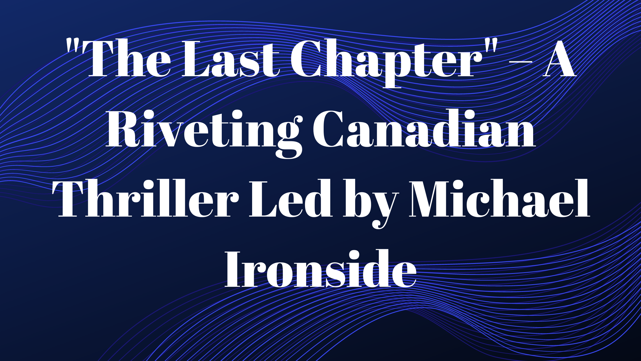 "The Last Chapter" – A Riveting Canadian Thriller Led by Michael ...